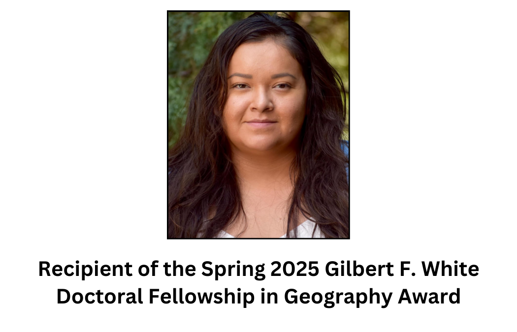 Recipient of the Spring 2025 Gilbert F. White Doctoral Fellowship in ...